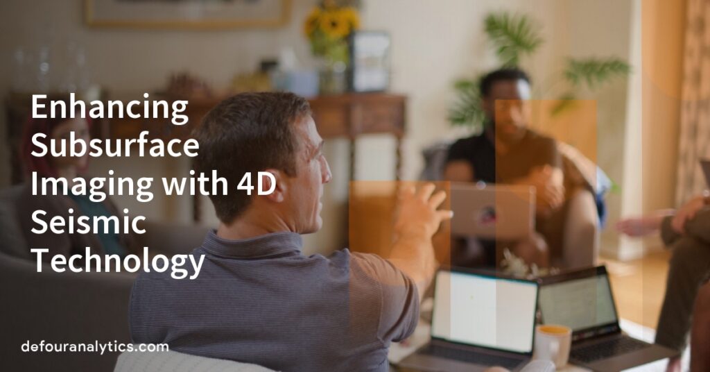 Enhancing Subsurface Imaging with 4D Seismic Technology - DeFour Analytics